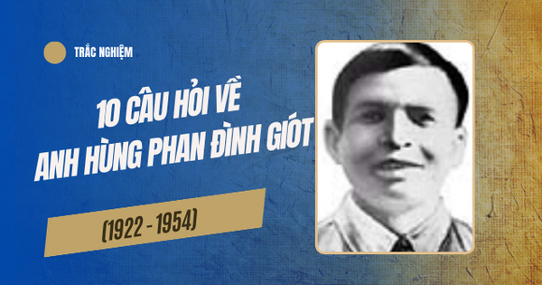 10 câu hỏi trắc nghiệm về anh hùng Phan Đình Giót