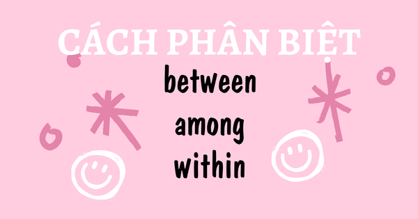 Cách phân biệt between, among và within